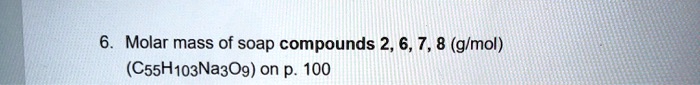 SOLVED: Molar mass of soap compounds 2, 6, 7, 8 (g/mol) (C18H32O3Na3O8 ...