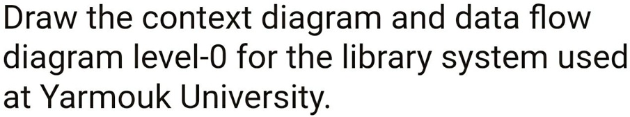 SOLVED: Draw the context diagram and data flow diagram level-0 for the library system used at ...