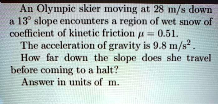 SOLVED: An Olympic skier moving at 28 m/s down a 13? slope encounters a ...