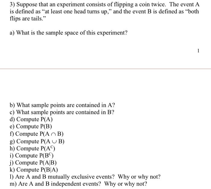 SOLVED: Texts: 3. Suppose that an experiment consists of flipping a coin twice. The event A is ...