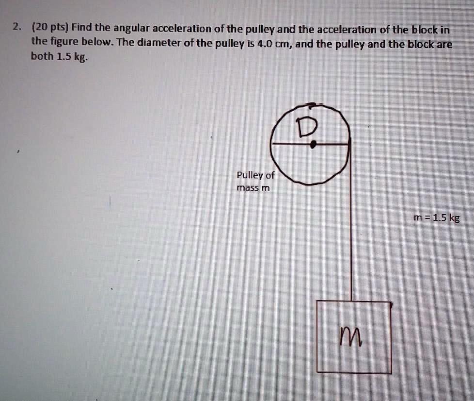 2. (20 pts) Find the angular acceleration of the pulley and the ...
