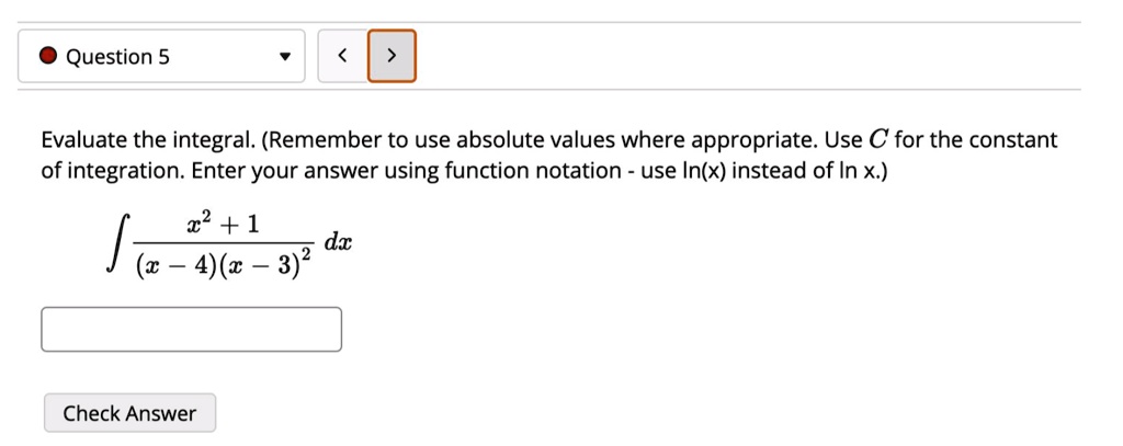 Question 5 Evaluate the integral. (Remember to use absolute values where appropriate. Use C for ...