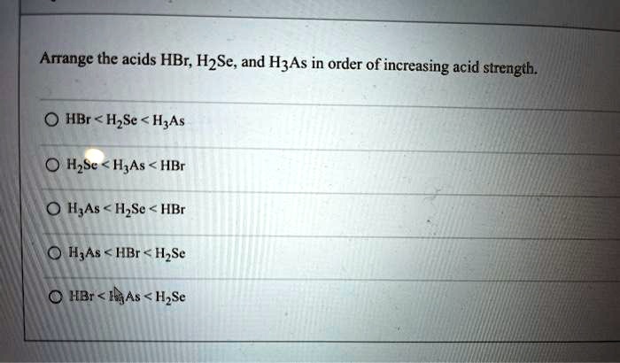 Arrange the acids HBr, H2Se, and H3As in order of increasing acid ...