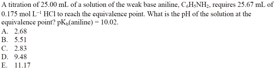 SOLVED: A titration of 25.00 mL of a solution of the weak base aniline ...