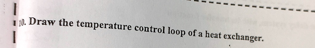 draw the temperature control loop of a heat exchanger 10 draw the ...