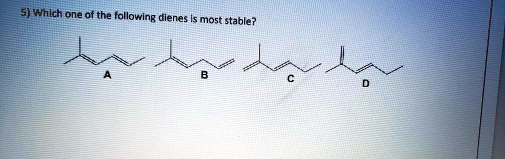 5) Which one of the following dienes Is most stable?