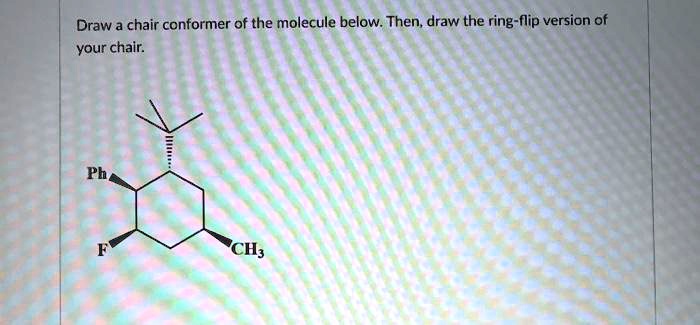 Draw a chair conformer of the molecule below. Then, draw the ring-flip ...