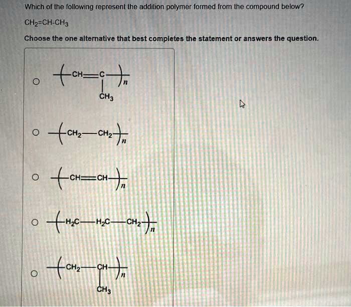 Which of the following represent the addition polymer formed from the compound below? CH2=CH-CH3 ...