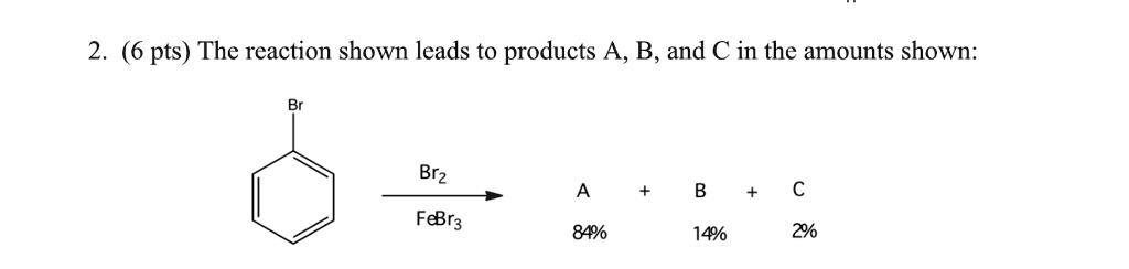 SOLVED:2 (6 pts) The reaction shown leads to products A, B, and C in ...