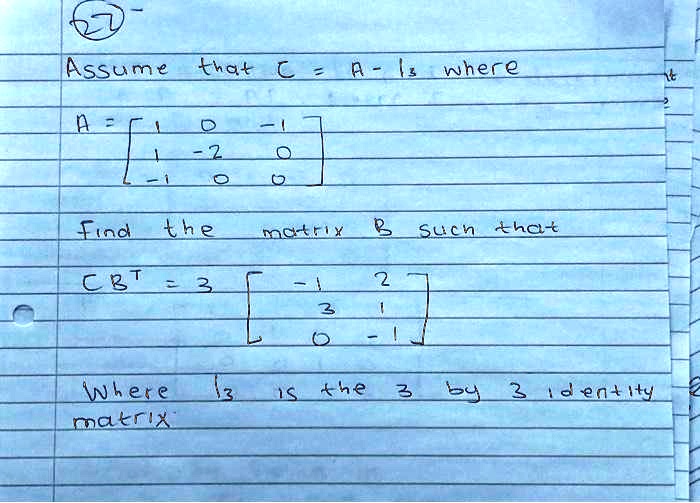 Assume that C = A - I3 where A = Find the matrix B such that CB^T = 3 Where I3 is the 3 by 3 ...