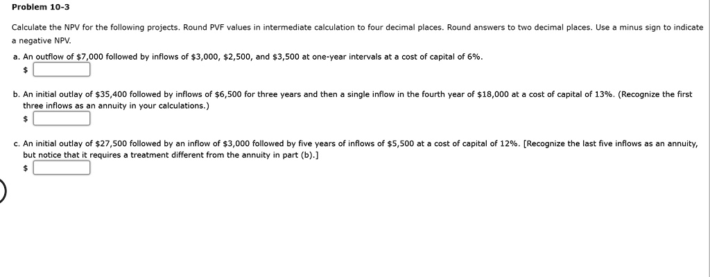 Problem 10-3 Calculate the NPV for the following projects. Round PVF ...