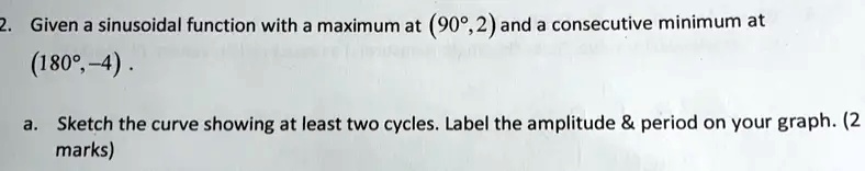 SOLVED: Given a sinusoidal function with a maximum at (909,2) and consecutive minimum at (1809 ...