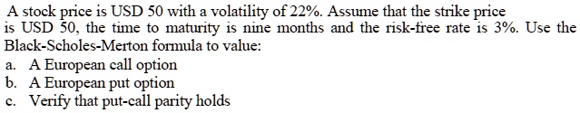 SOLVED: A stock price is USD 50 with a volatility of 22%. Assume that ...