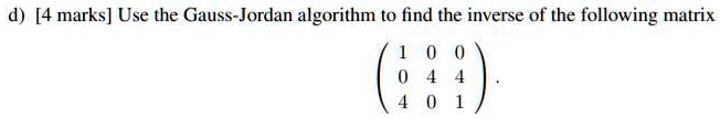 SOLVED: [4 marks] Use the Gauss-Jordan algorithm to find the inverse of the following matrix