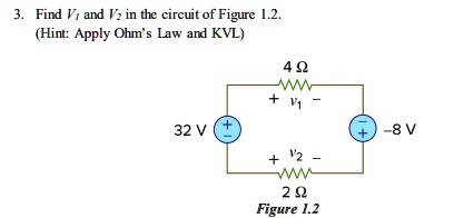 3. Find V1 and V2 in the circuit of Figure 1.2. (Hint: Apply Ohm's Law and KVL) 4 ? + V1 - 32 V ...