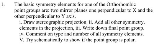 1. The basic symmetry elements for one of the Orthorhombic point groups are: two mirror planes ...