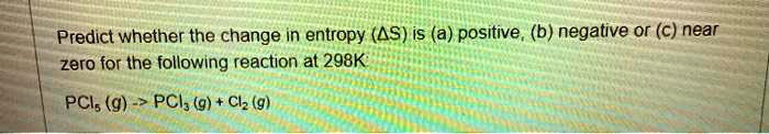 SOLVED:Predict whether the change in entropy (4S) is (a) positive , (b) negative or (c) near ...