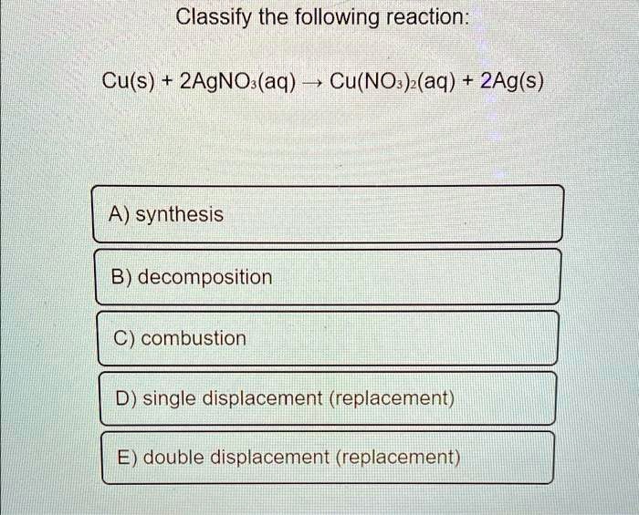 SOLVED: Classify the following reaction: Cu(s) + 2AgNO3(aq) â†’ Cu(NO3 ...
