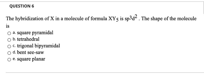 question 6 the hybridization of x in a molecule of formula xy 5 is sp3d ...