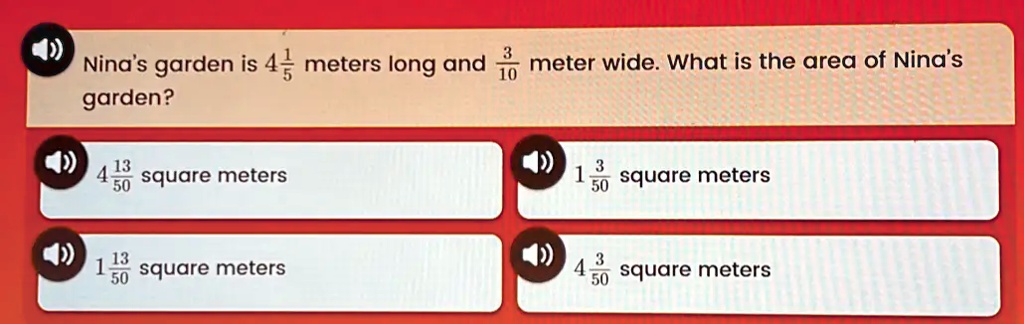 Nina's garden is 4(1)/(5) meters long and (3)/(10) meter wide. What is ...