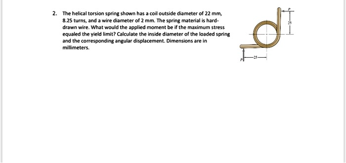 2. The helical torsion spring shown has a coil outside diameter of 22 ...
