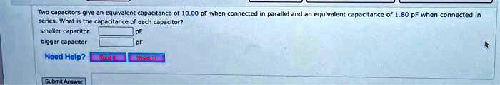 Two capacitors give an equivalent capacitance of 10.00 pF when connected in parallel and an ...