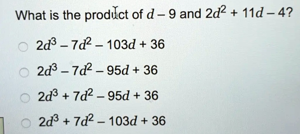 SOLVED: What is the product of d^2 + 9 and 2d^2 + 11d - 4? 2d^3 + 7d ...