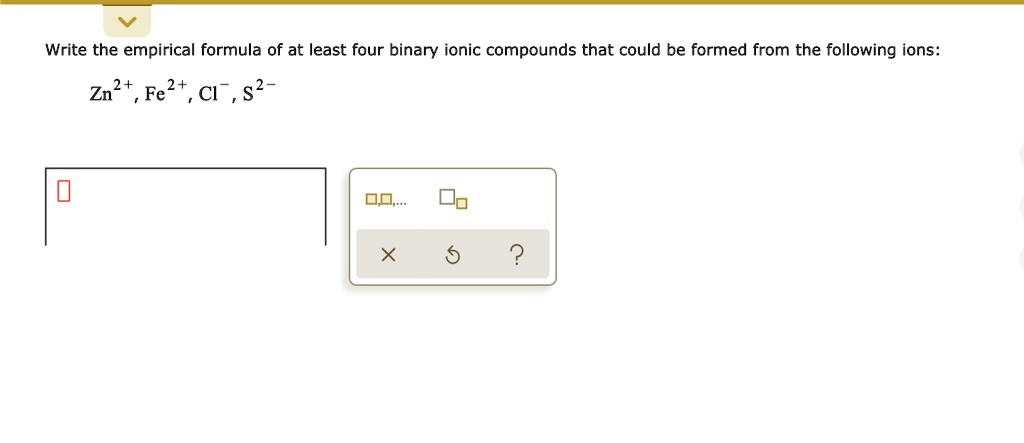 Write the empirical formula of at least four binary ionic compounds that could be formed from ...
