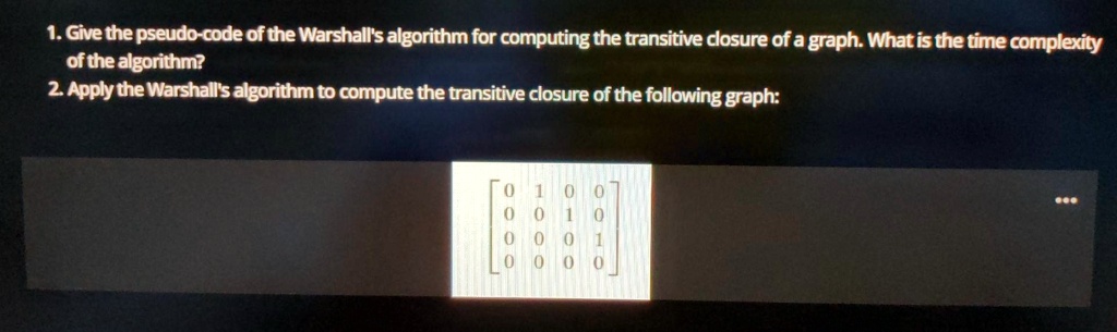 Solved Give The Pseudo Code Of The Warshall S Algorithm For Computing The Transitive Closure Of