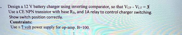 SOLVED: Design a 12V battery charger using an inverting comparator, so that Vup - VLr = 3. Use a ...