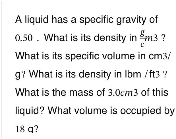 A liquid has a specific gravity of0.50. What is its density in (g)/(cm ...