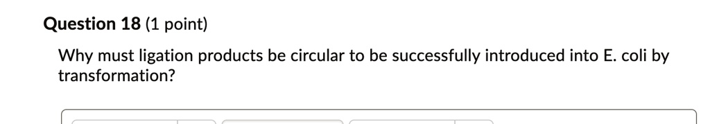 SOLVED: Question 18 (1 point) Why must ligation products be circular to ... SOLVED: Question 18 (1 point) Why must ligation products be circular to ...