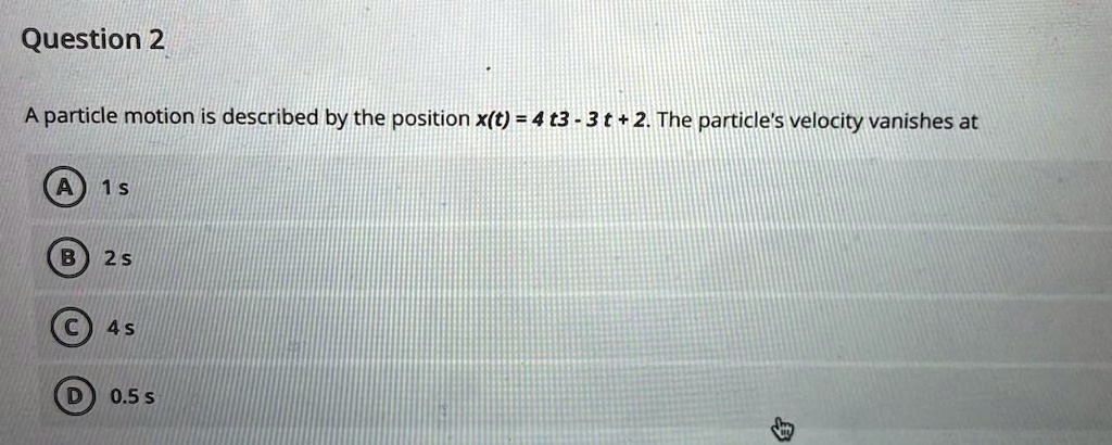 Question 2 A particle motion is described by the position x(t) = 4t^3 - 3t + 2. The particle's ...