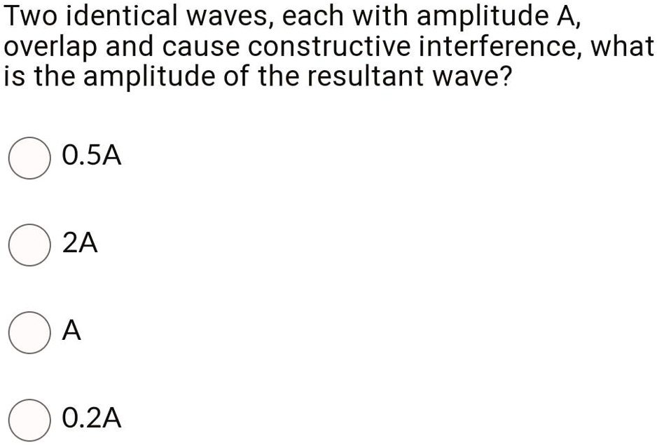 SOLVED: Two identical waves, each with amplitude A, overlap and cause ...