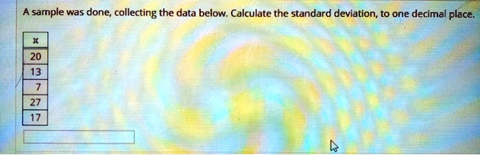 A sample was done; collecting the data below Calculate the standard deviation, to one decimal ...