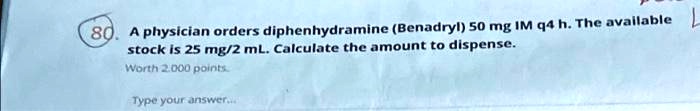 80. A physician orders diphenhydramine (Benadryl) 50 mg IM q4 h. The ...