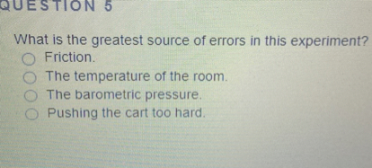 What is the greatest source of errors in this experiment? Friction. The ...