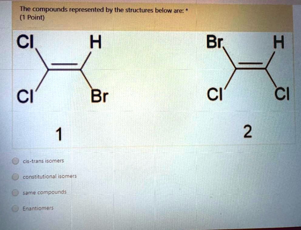 SOLVED: The compounds represented by the structures below are: (1 Point) Cl Br H CI Br CI Cl 2 ...