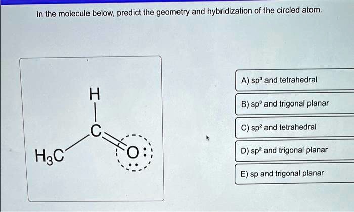 In the molecule below, predict the geometry and hybridization of the ...