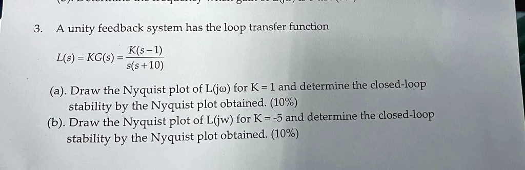 3. A unity feedback system has the loop transfer function L(s) = KG(s) = (K(s-1))/(s(s+10)) (a ...