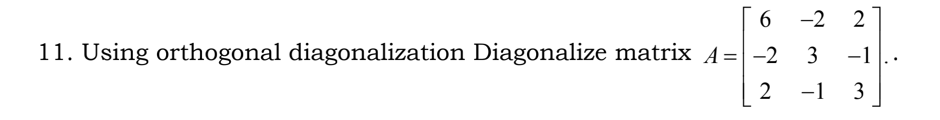SOLVED: 11. Using orthogonal diagonalization Diagonalize matrix A=[ 6 -2 2 -2 3 -1 2 -1 3 ] .