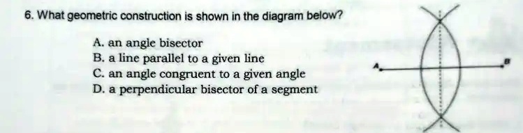 SOLVED: 6. What geometric construction is shown in the diagram below? A. an angle bisector B. a ...