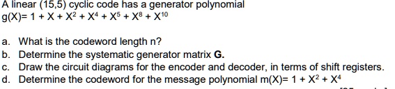 A linear (15,5) cyclic code has a generator polynomial g(X)= 1 + X + X^2 + X^4 + X^5 + X^8 + X ...