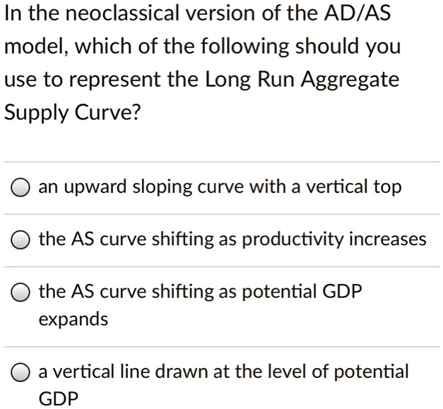 In the neoclassical version of the AD/AS model, which of the following should you use to ...