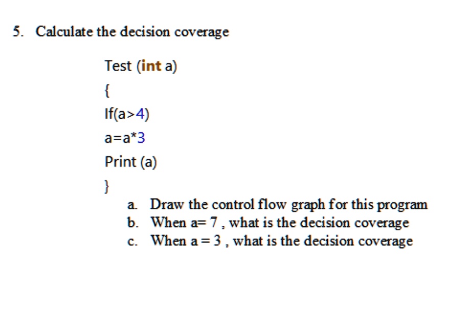 5. Calculate the decision coverage Test (int a) If(a>4) a=a*3 Print (a ...