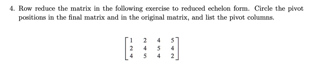 SOLVED: Row reduce the matrix in the following exercise to reduced echelon form. Circle the ...