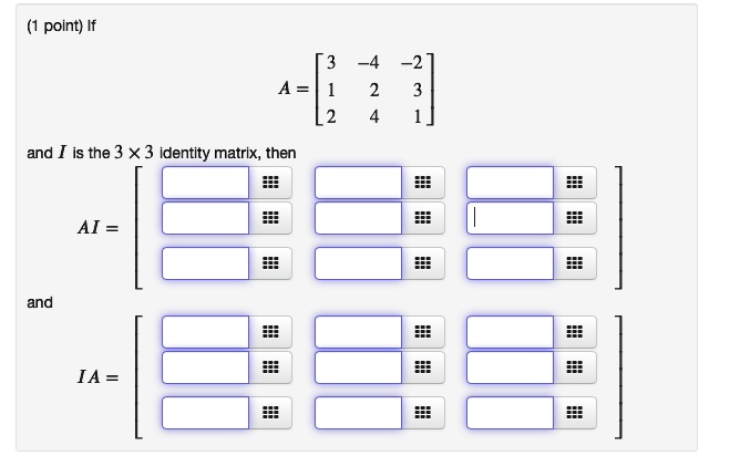SOLVED: point) If A = and is the 3 X 3 identity matrix, then AI = and IA