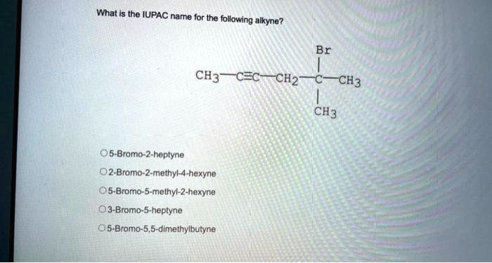 VIDEO solution: What is the IUPAC name for the following alkyne? Br CH3 Câ‰¡C-CH2-CH3 CH3 CH3 05 ...