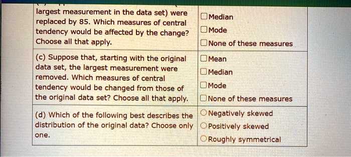 SOLVED: Largest measurement in the data set was replaced by 85. Which measures of central ...