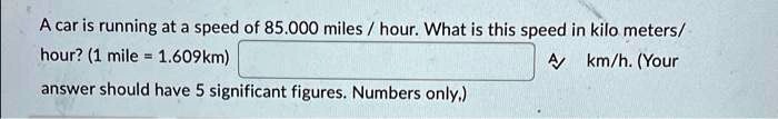 SOLVED: A car is running at a speed of 85.000 miles per hour. What is ...